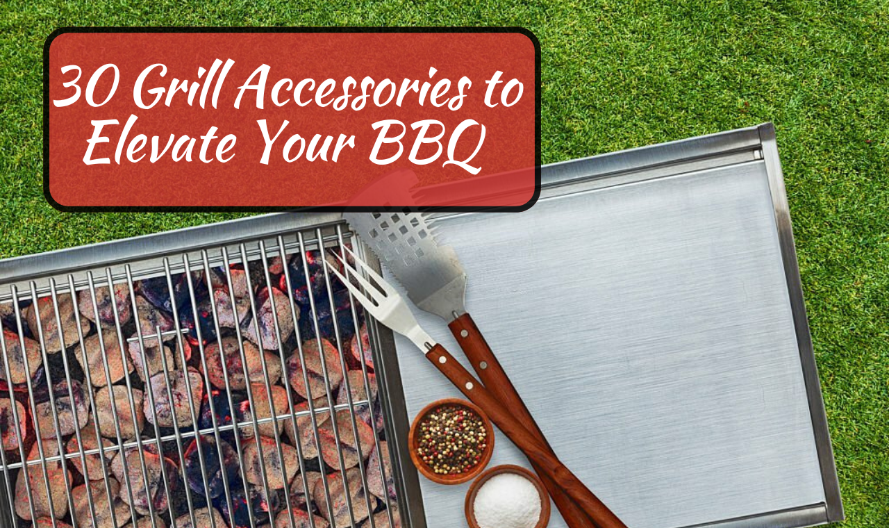 30 Must Have Grill Accessories To Elevate Your BBQ Game
